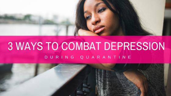 3 Ways to Combat Depression During Quarantine